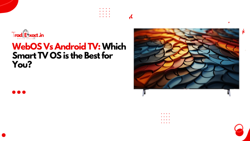WebOS Vs Android TV: Which Smart TV OS is the Best for You?